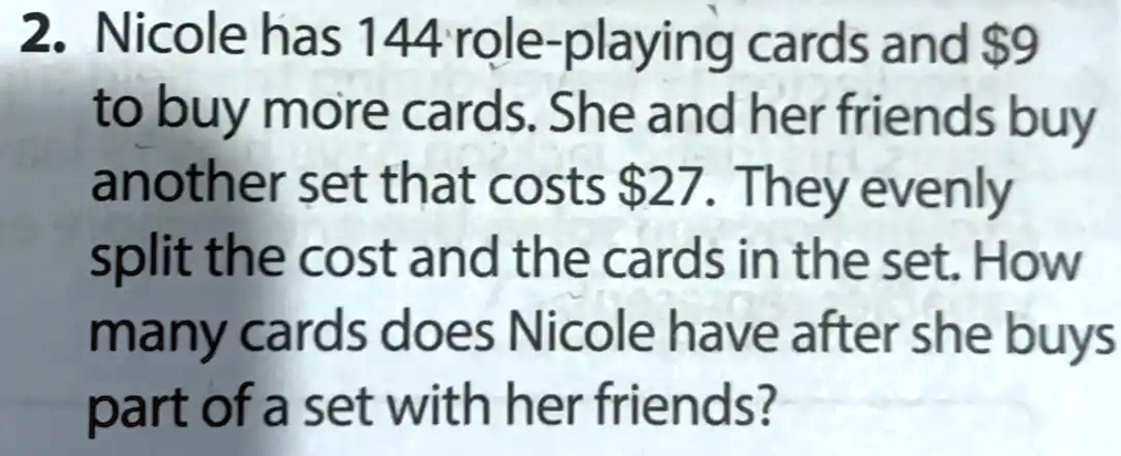 2. Nicole has 144 role-playing cards and S9 to buy" more cards She and ...