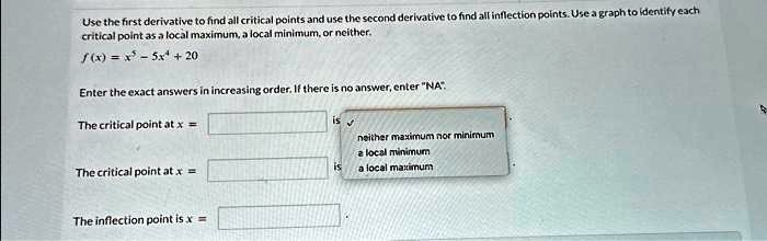 Use the first derivative to find all critical points and use the second derivative to find all ...