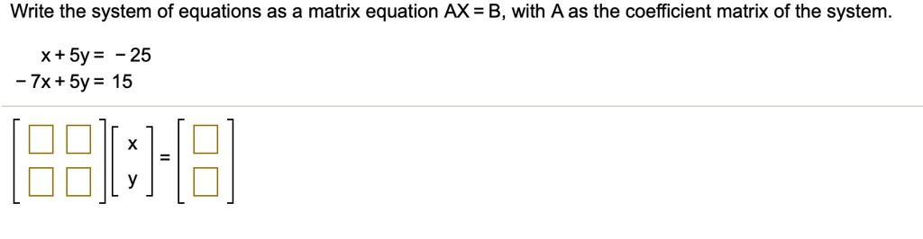 SOLVED: Write the system of equations as a matrix equation AX = B, with ...