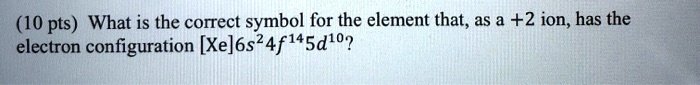 10 pts what is the correct symbol for the element that as a 2 ion has ...