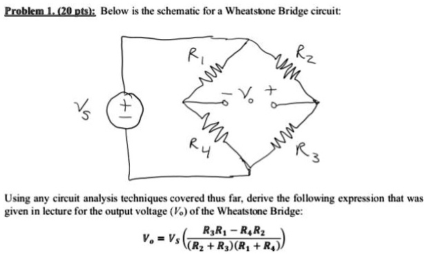 SOLVED: Problem 1. (20 pts) Below is the schematic for a Wheatstone Bridge circuit: R1 —- R2 ...