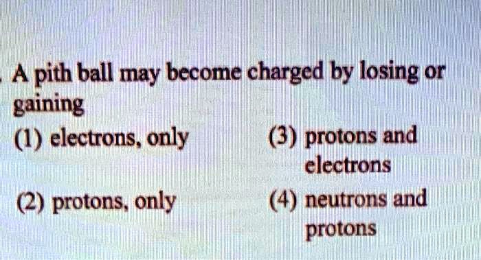 A pith ball may become charged by losing or gaining electrons, only ...