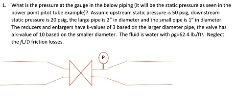 1. What is the pressure at the gauge in the below piping (it will be ...