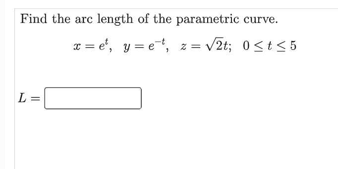 Find the arc length of the parametric curve.x = e^t, y = e^-t, z = √(2t); 0 ≤t ≤5L