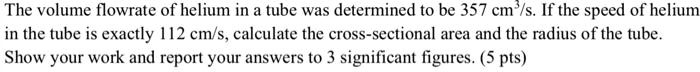 The volume flowrate of helium in a tube was determined to be 357 cm³/s ...