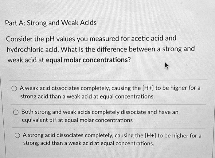 Part A: Strong and Weak Acids Consider the pH values you measured for ...