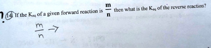 SOLVED: then what is the Keq of the reversc reaction? Tf the Keq of a ...