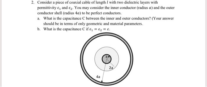 2. Consider a piece of coaxial cable of length l with two dielectric ...