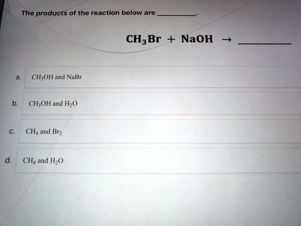 SOLVED: The products of the reaction below are: CH3Br NaOH CH3OH and ...