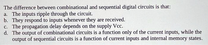 SOLVED: The difference between combinational and sequential digital circuits is that: The inputs ...