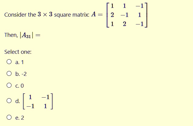 SOLVED: Consider the 3 X 3 square matrix: A = -1 1 Then, |A31 Select ...