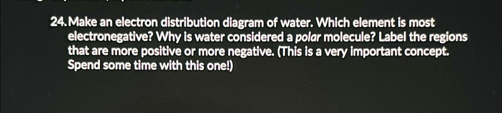 24. Make an electron distribution diagram of water. Which element is ...