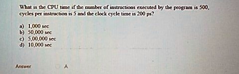 SOLVED: What is the CPU time if the number of instructions executed by the program is 500, the ...