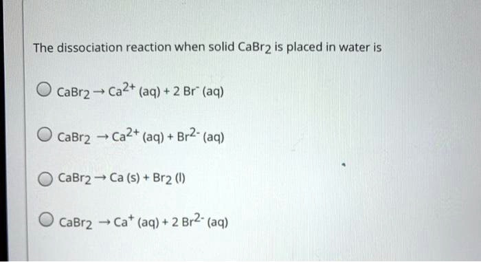 SOLVED: The dissociation reaction when solid CaBr2 is placed in water ...