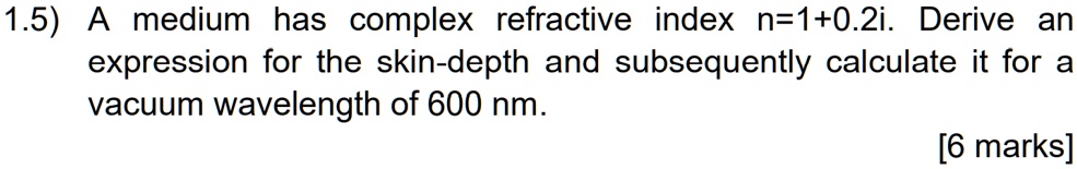 1.5) A medium has complex refractive index n=1+0.2i. Derive an expression for the skin-depth and ...
