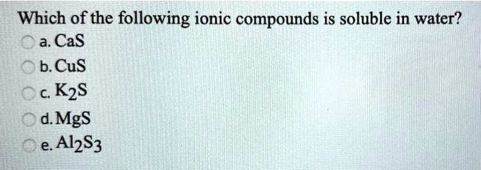 Which of the following ionic compounds is soluble in water? CaS b. CuS ...