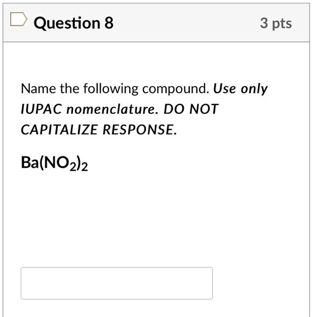 SOLVED: Question 8 3 pts Name the following compound. Use only IUPAC ... SOLVED: Question 8 3 pts Name the following compound. Use only IUPAC ...