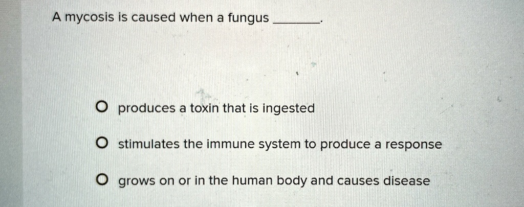 A mycosis is caused when a fungus . ? produces a toxin that is ingested ...