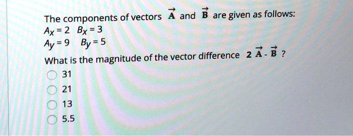 SOLVED: The components of vectors and B are given as follows: Ax = 2 Bx = 3 Ay = 9 By = 5 1.B ...