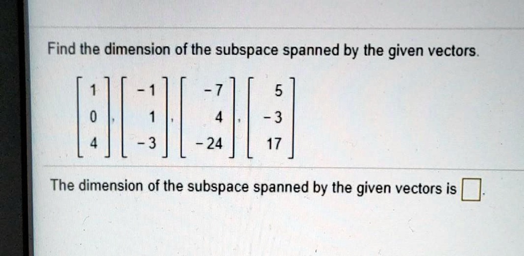 SOLVED: Find the dimension of the subspace spanned by the given vectors ... SOLVED: Find the dimension of the subspace spanned by the given vectors ...