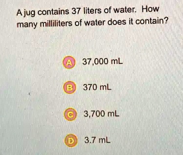 SOLVED: A jug contains 37 liters of water. How many milliliters of ...
