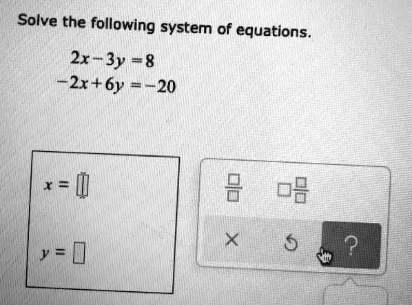 Solve the following system of equations. 2x - 3y = 8 -2x + 6y = -20 x = y