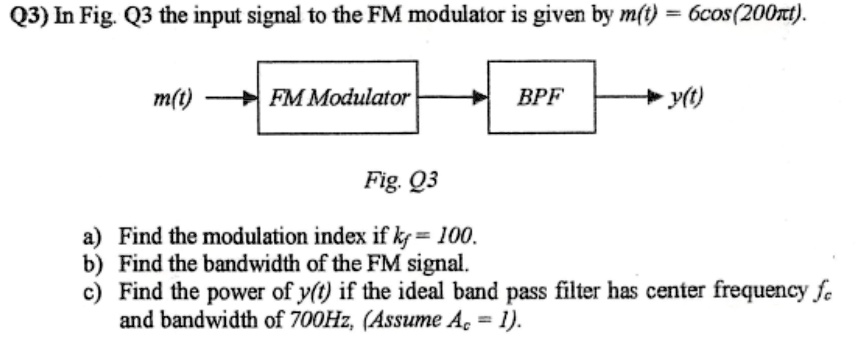 Q3) In Fig. Q3 the input signal to the FM modulator is given by m(t) = 6cos(200π t).m(t) FM ...