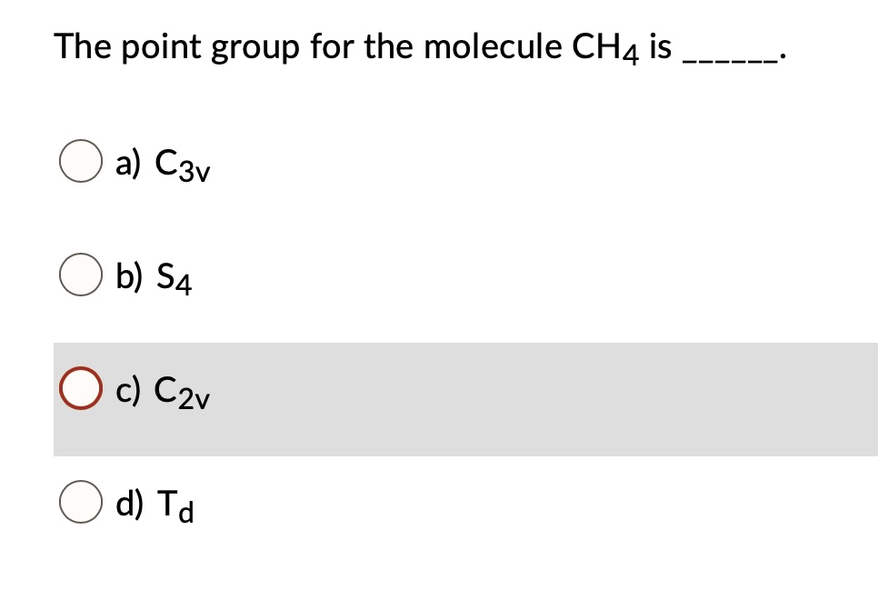SOLVED: The point group for the molecule CH4 is a) C3v b) S4 C2v d) Td