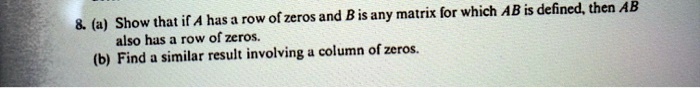 SOLVED: row ofzeros and Bisany matrix for which AB is defined then AB 8 (a) Show that if A has ...