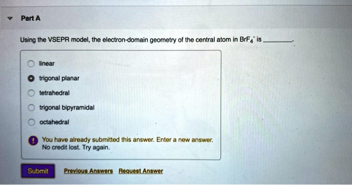 SOLVED: Part A Using the VSEPR model, the electron-domain geometry ol (he central atom in BrF4 ...