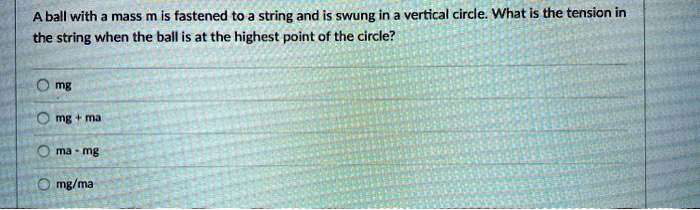 aball with mass m is fastened to a string and is swung in vertical circle what is the tension in ...