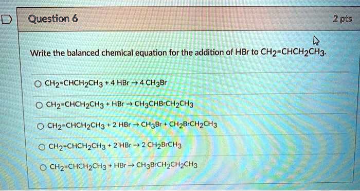 SOLVED: Question 6 2 pts Write the balanced chemical equation for the addition of HBr to CH2 ...