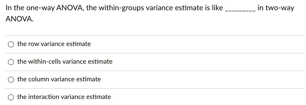 SOLVED: In the one-way ANOVA, the within-groups variance estimate is like ANOVA in two-way. The ...