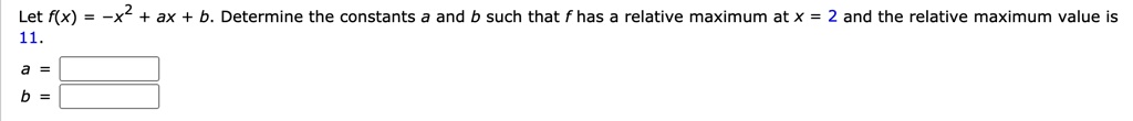Let f(x) = -x^2 + ax + b. Determine the constants a and b such that f has a relative maximum at ...