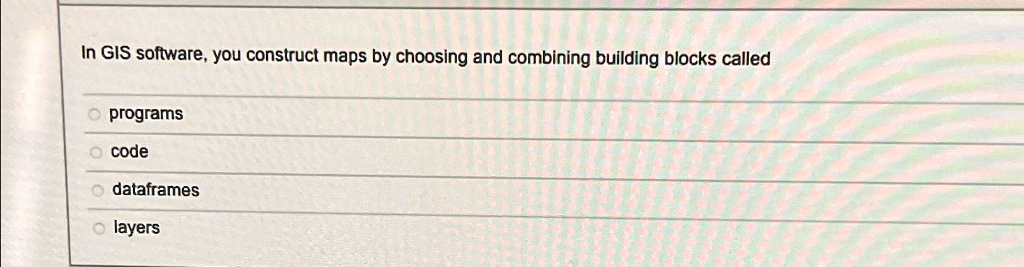 Solved In Gis Software You Construct Maps By Choosing And Combining Building Blocks Called A 2618