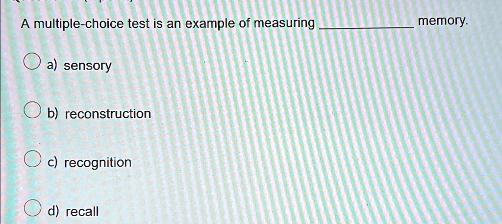 A multiple-choice test is an example of measuring memory. a) sensory b ...