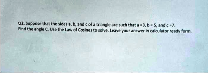 SOLVED: Q2.Suppose that the sides a.b.and cof a triangle are such that a=3,b=5,and c=7 Find the ...