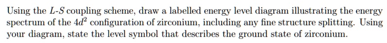 Using the L-S coupling scheme, draw a labelled energy level diagram ...
