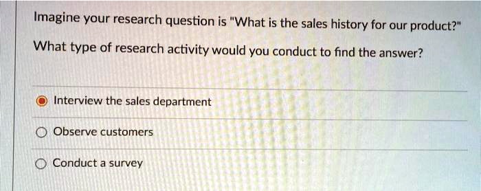 SOLVED: Imagine your research question is "What is the sales history for our product?" What type ...