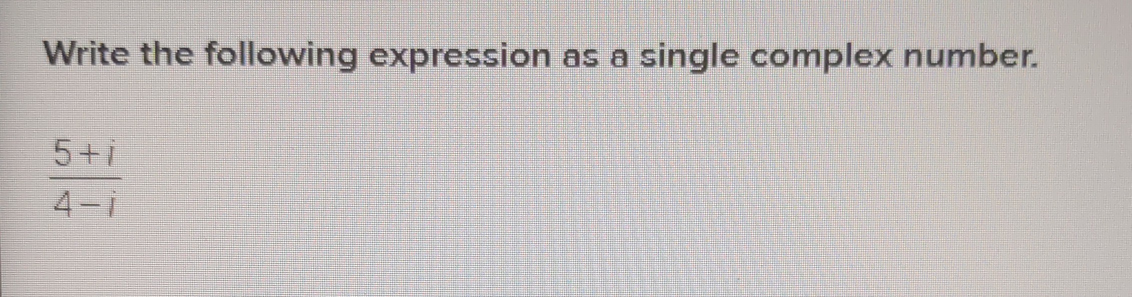 Write the following expression as a single complex number. (5+i)/(4-i)