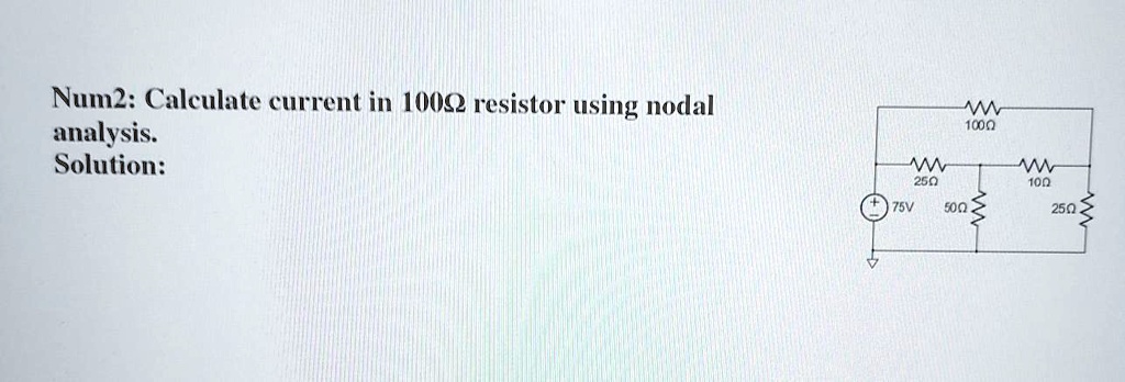 SOLVED: 'Num2: Calculate current in 100 ohm resistor using nodal analysis.' SOLVED: 'Num2: Calculate current in 100 ohm resistor using nodal analysis.'