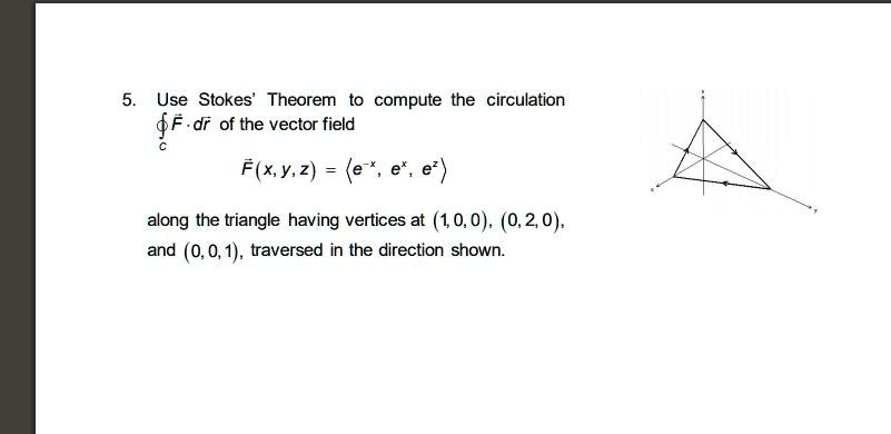 SOLVED: Use Stokes' Theorem to compute the circulation 𝐅· d𝐫 of the vector field 𝐅(x,y,z) = (e^x ...