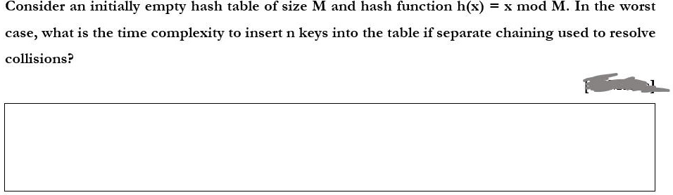 Consider an initially empty hash table of size M and hash function h(x) = x mod M. In the worst ...