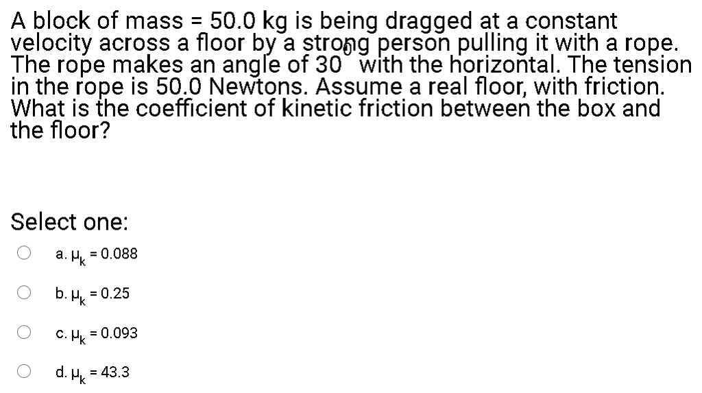 SOLVED: A block of mass = 50.0 kg is being dragged at a constant velocity across a floor by a ...