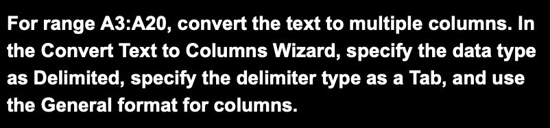 For range A3:A20, convert the text to multiple columns. In the Convert ...
