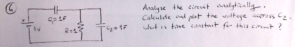 (6 C1=1F 1V R=1 C2=1F Analyze the circuit analytically. Calculate and ...