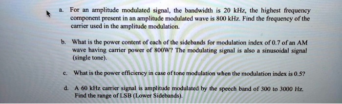 a. For an amplitude modulated signal, the bandwidth is 20 kHz, the highest frequency component ...