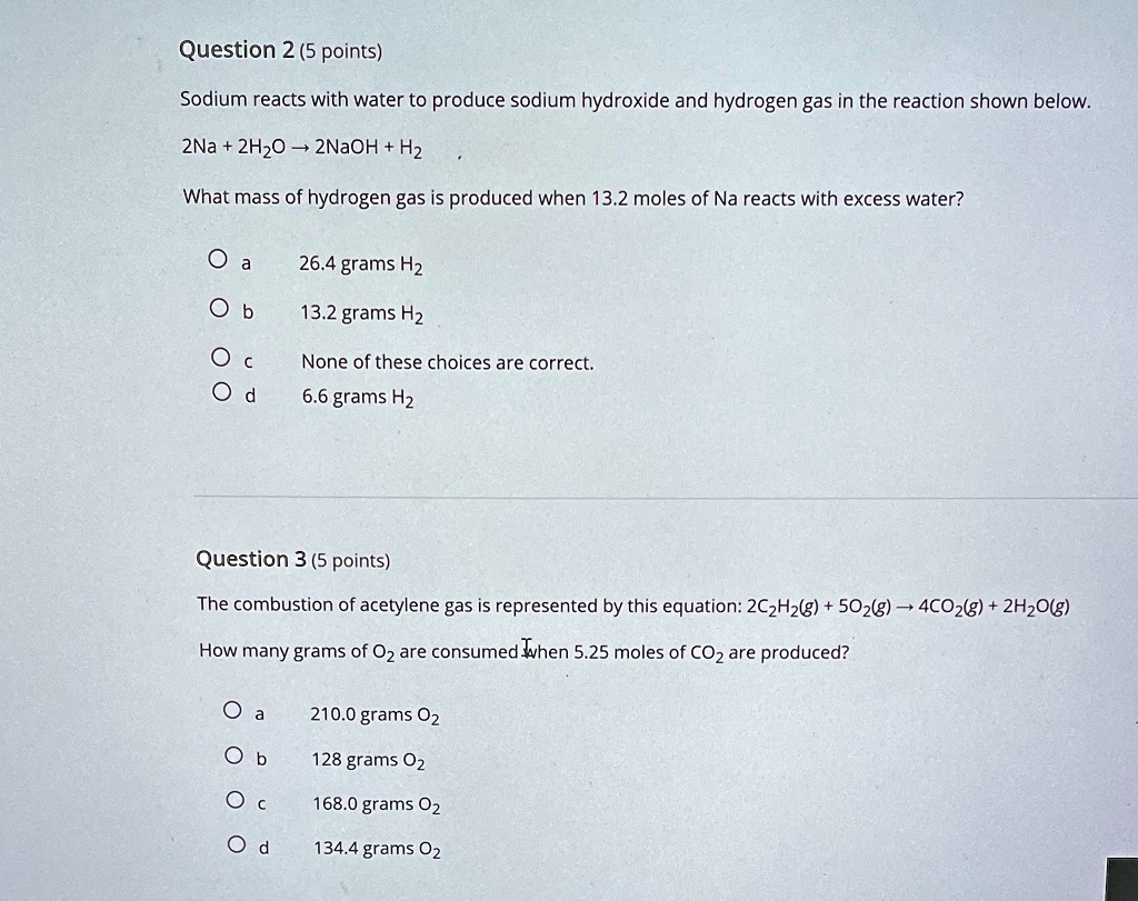 Question 2 (5 points) Sodium reacts with water to produce sodium hydroxide and hydrogen gas in ...