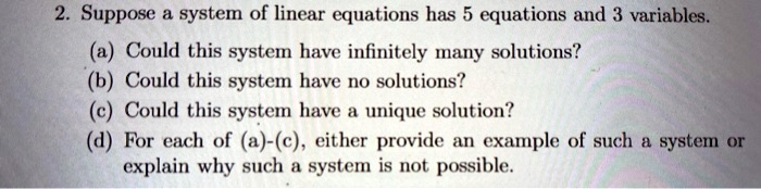SOLVED: Suppose system of linear equations has 5 equations and 3 variables (a) Could this system ...