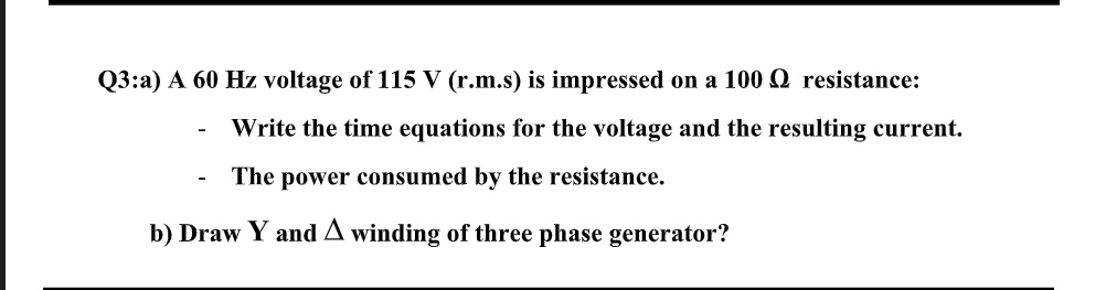 Q3:a) A 60 Hz voltage of 115 V (r.m.s) is impressed on a 100 Ω ...